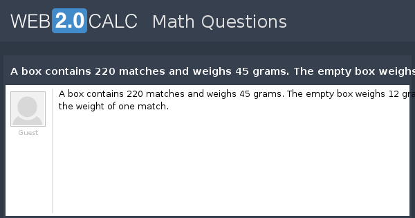 View question - A box contains 220 matches and weighs 45 grams. The ...