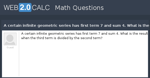 View question - A certain infinite geometric series has first term 7 and sum 4. What is the ...