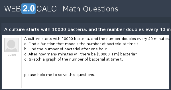 View question - A culture starts with 10000 bacteria, and the number ...