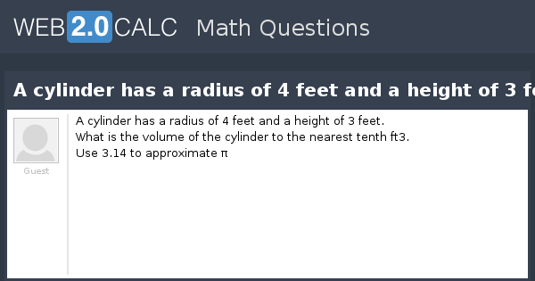 View question - A cylinder has a radius of 4 feet and a height of 3 feet.