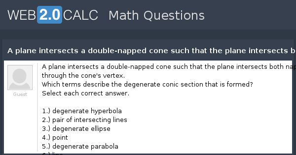 View question - A plane intersects a double-napped cone such that the ...