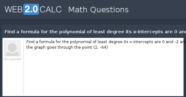 View question - Find a formula for the polynomial of least degree its x-intercepts are 0 and -2 ...