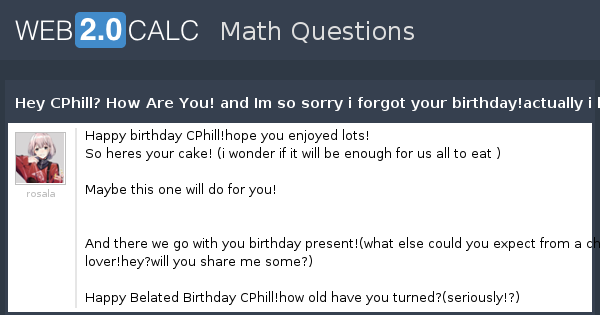 View question - Hey CPhill? How Are You! and Im so sorry i forgot your birthday!actually i hadnt ...