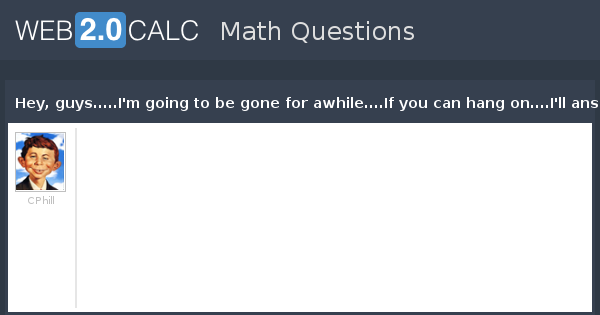View question - Hey, guys.....I'm going to be gone for awhile....If you ...