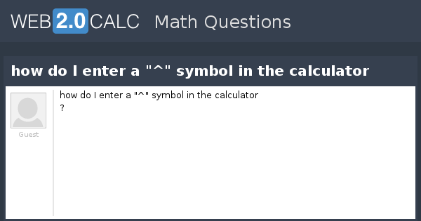 View question - how do I enter a "^" symbol in the calculator