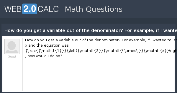 View question - How do you get a variable out of the denominator? For ...