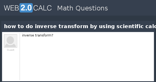 View question - how to do inverse transform by using scientific calculator?