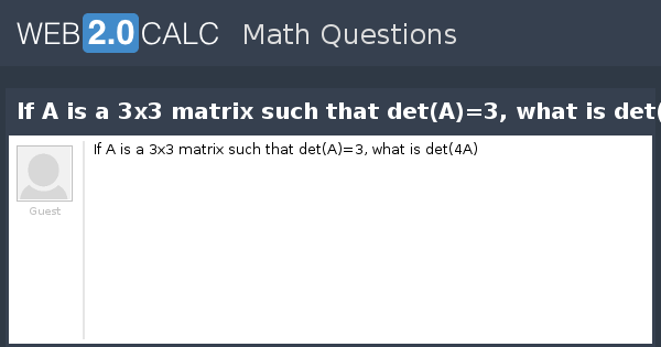 View question - If A is a 3x3 matrix such that det(A)=3, what is det(4A)