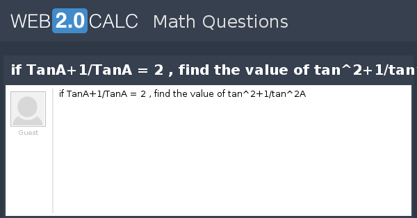 View question - if TanA+1/TanA = 2 , find the value of tan^2+1/tan^2A
