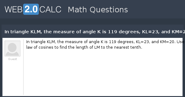 View question - In triangle KLM, the measure of angle K is 119 degrees, KL=23, and KM=20. Use ...