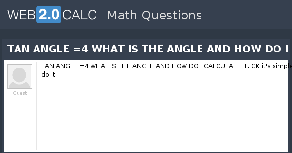 View question - TAN ANGLE =4 WHAT IS THE ANGLE AND HOW DO I CALCULATE IT