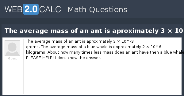 View question - The average mass of an ant is aproximately 3 × 10^-3