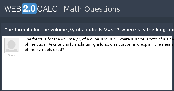 View question - The formula for the volume ,V, of a cube is V=s^3 where ...