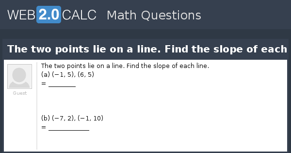 View question - The two points lie on a line. Find the slope of each line.