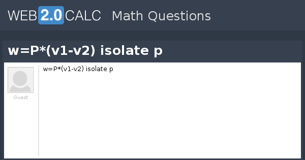 View question - w=P*(v1-v2) isolate p