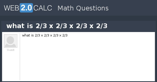 View Question What Is 2 3 X 2 3 X 2 3 X 2 3
