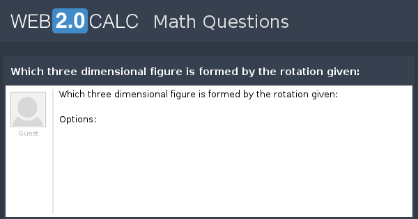 View question - Which three dimensional figure is formed by the rotation given:
