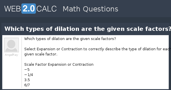 View question - Which types of dilation are the given scale factors?