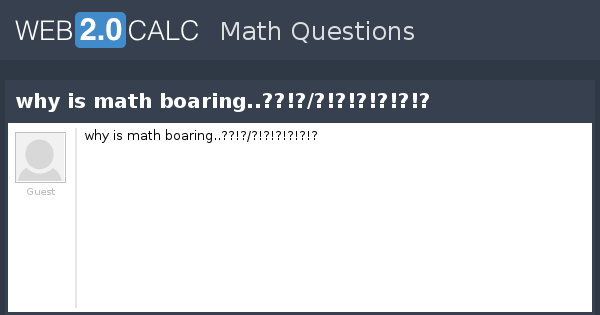 View question - why is math boaring..??!?/?!?!?!?!?!?